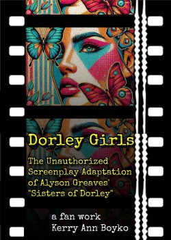 Dorley Girls: An Unauthorized Screenplay Adaptation of Alyson Greaves “Sisters of Dorley ...